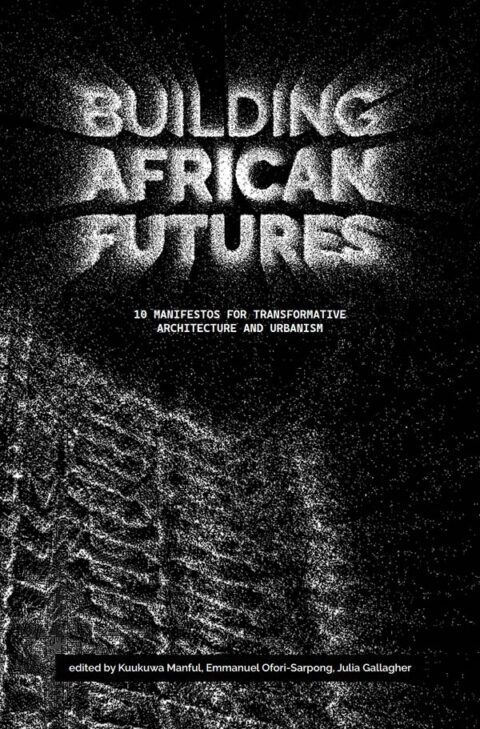 Building African Futures: 10 Manifestos for Transformative Architecture ...